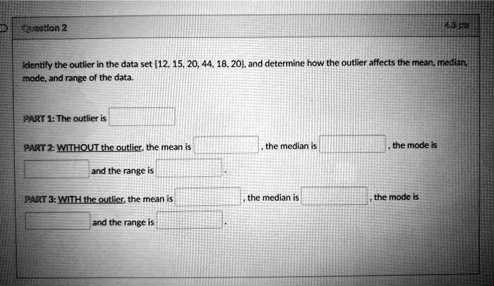 SOLVED: ezealion 2 Identify the outlier in the data set (12. 15,20,44. 18.20,and determine how ...
