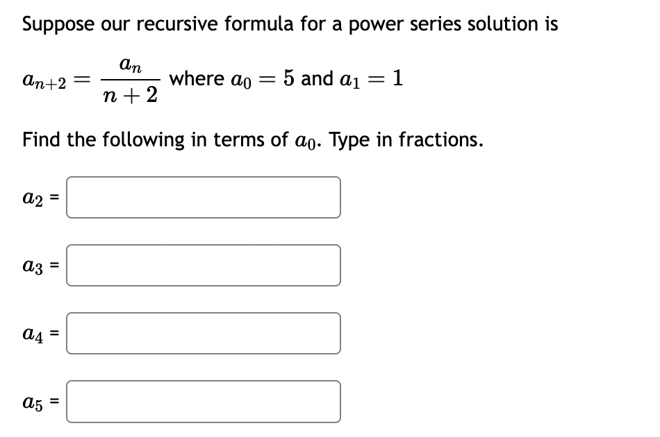 SOLVED: Suppose our recursive formula for a power series solution is an an+2= where ao = 5 and ...