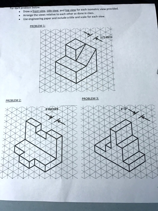 For each problem below: • Draw a front view, side view, and top view ...