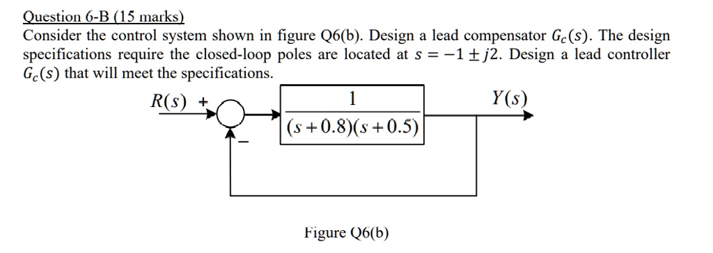 SOLVED: Question 6-B (15 marks) Consider the control system shown in ... SOLVED: Question 6-B (15 marks) Consider the control system shown in ...
