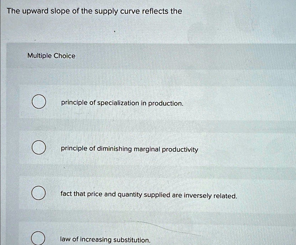 SOLVED: The upward slope of the supply curve reflects the Multiple ...
