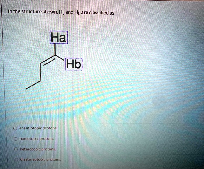 SOLVED: In the structure shown; Ha and Hb are classified as: Ha Hb ...