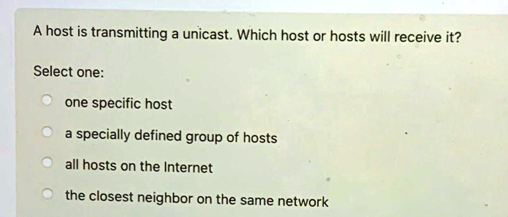 SOLVED: A host is transmitting a unicast. Which host or hosts will receive it? Select one: one ...