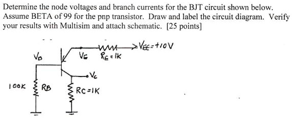 SOLVED: Determine the node voltages and branch currents for the BJT circuit shown below. Assume ...