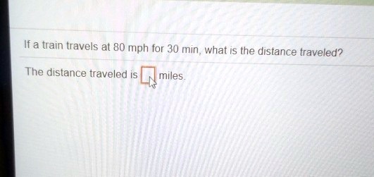 SOLVED: If a train travels at 80 mph for 30 min , what is the distance ...
