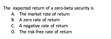 SOLVED: The expected return of a zero-beta security is A. The market rate of return B. A zero ...