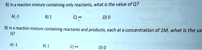 SOLVED: 8) In a reaction mixture containing only reactants, what is the value of Q? A)-1 B) 1 D ...