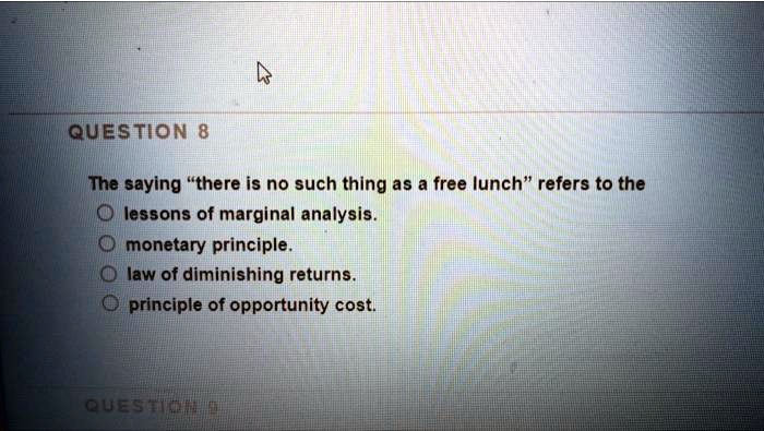 SOLVED: The saying "there is no such thing as a free lunch" refers to ...