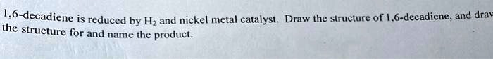 SOLVED: L.6-decadiene is reduced by Hz and nickel metal catalyst Draw ...