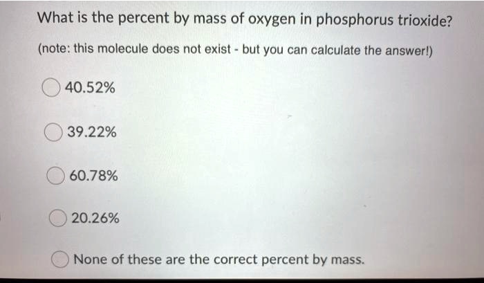 SOLVED: What is the percent by mass of oxygen in phosphorus trioxide ...
