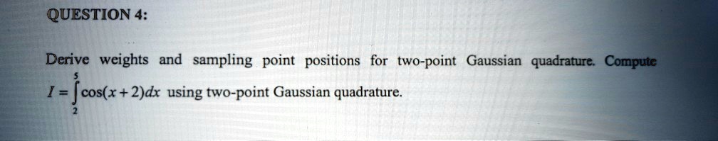SOLVED: QUESTION 4: Derive weights and sampling point positions for two ...