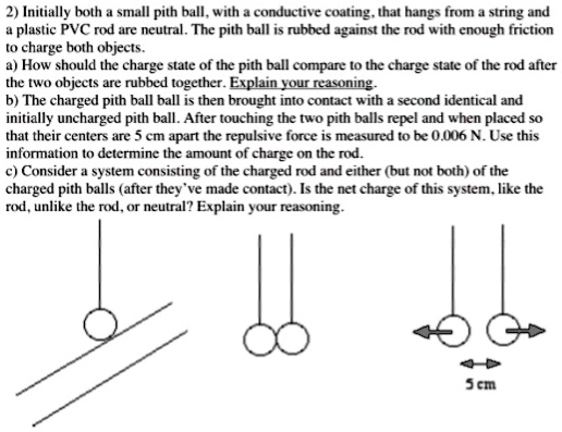 2) Initially both a small pith ball, with a conductive coating, that ...