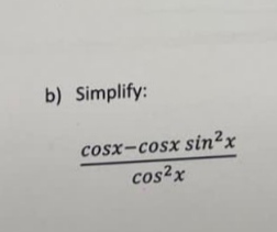 b) Simplify: (cos x-cos x sin ^2 x)/(cos ^2 x)