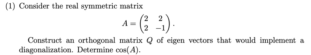 SOLVED: Consider the real symmetric matrix 2 A = 2 Construct an orthogonal matrix ...