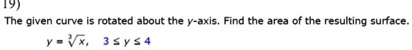 SOLVED: 19) The given curve is rotated about the Y-axis Find the area of the resulting surface Y ...