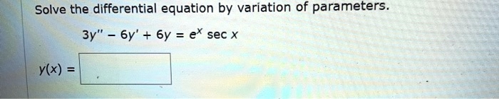SOLVED: Solve the differential equation by variation of parameters 3y" 6y' + 6y = eX sec X y(x)