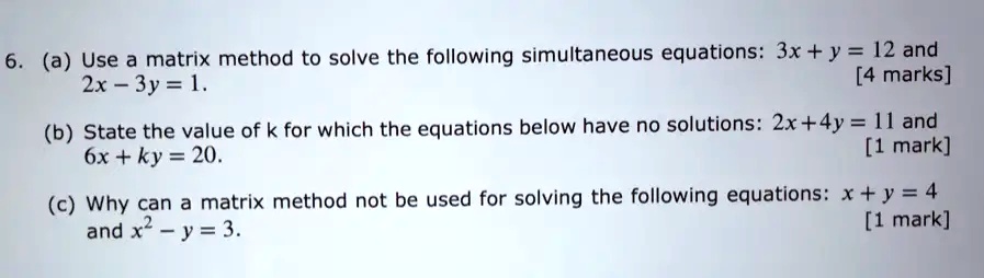6. (a) Use a matrix method to solve the following simultaneous equations: 3x + y = 12 and 2x ...