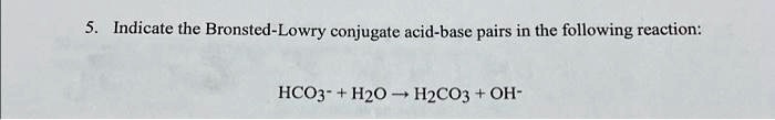 SOLVED: 5.Indicate the Bronsted-Lowry conjugate acid-base pairs in the ...