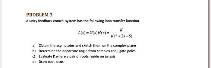SOLVED: PROBLEM 3: A unity feedback control system has the following loop transfer function: K L ...