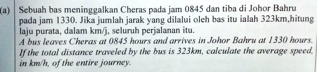 SOLVED: A bus leaves Cheras at 0845 and arrives in Johor Bahru at 1330 ...