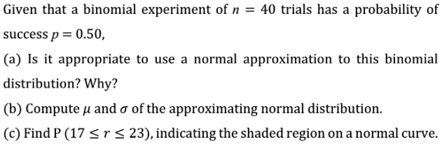 SOLVED: Given that a binomial experiment of n = 40 trials has a probability of success p = 0.50 ...