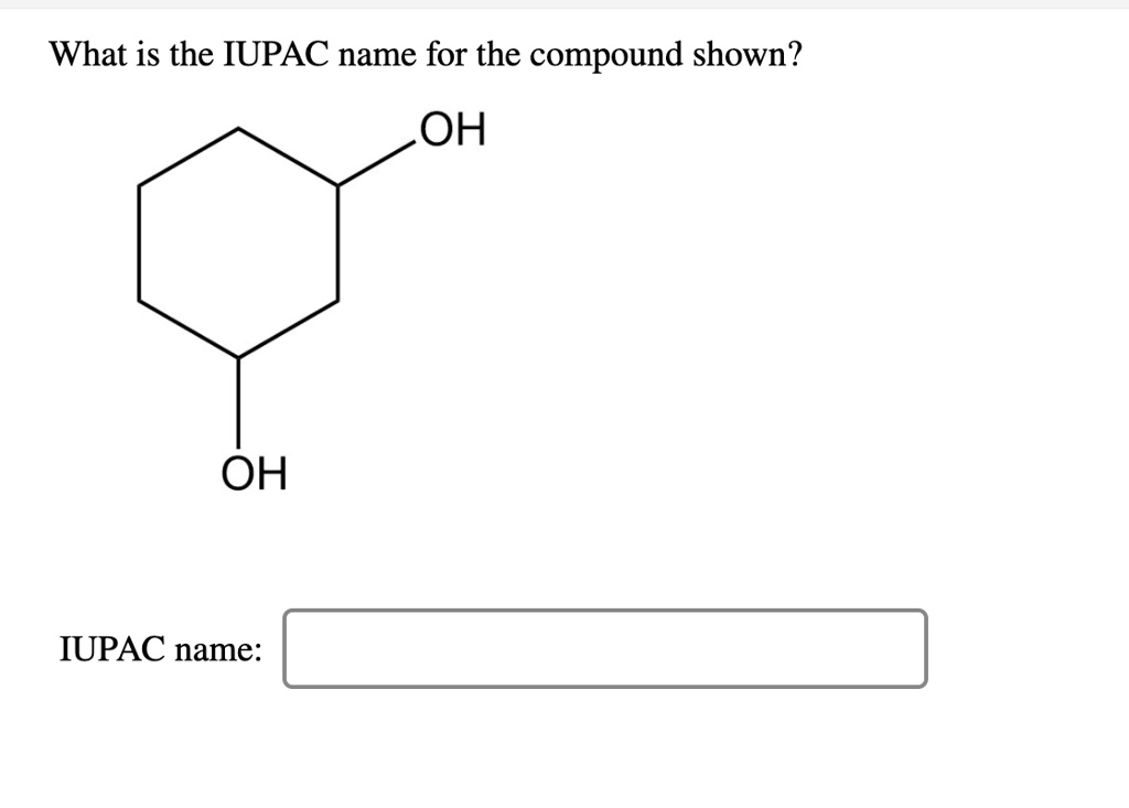 SOLVED: What is the IUPAC name for the compound shown? OH OH IUPAC name: