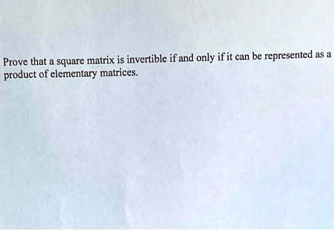 SOLVED: Prove that square matrix is invertible if and only ifit can be represented as a product ...