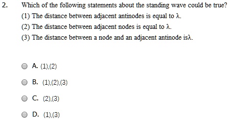 2. Which of the following statements about the standing wave could be true? (1) The distance ...