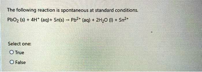 SOLVED: The following reaction is spontaneous at standard conditions: PbO2 (s) + 4H+ (aq) + Sn(s ...