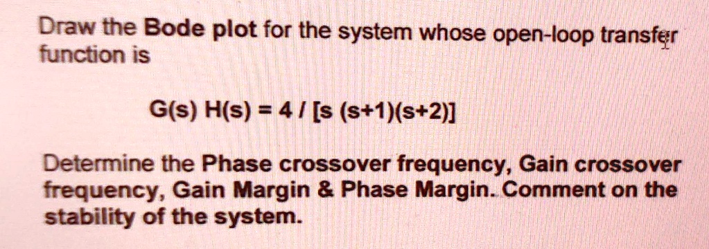 Draw the Bode plot for the system whose open-loop transfer function is G(s) H(s) = 4 / [s (s+1 ...