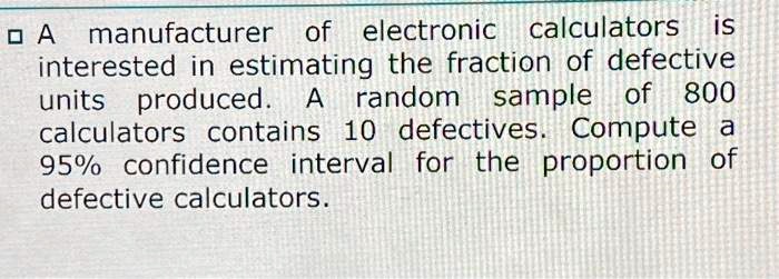 SOLVED: A manufacturer of electronic calculators is interested in estimating the fraction of ...
