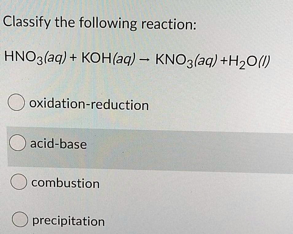 SOLVED: Classify the following reaction: HNO3(aq) t KOH(aq) KNO3(aq) +H2O() oxidation-reduction ...