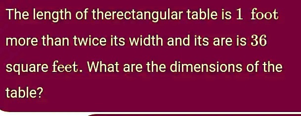 SOLVED: The length of the rectangular table is 1 foot more than twice its width and its area is ...
