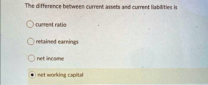 SOLVED: The difference between current assets and current liabilities ...