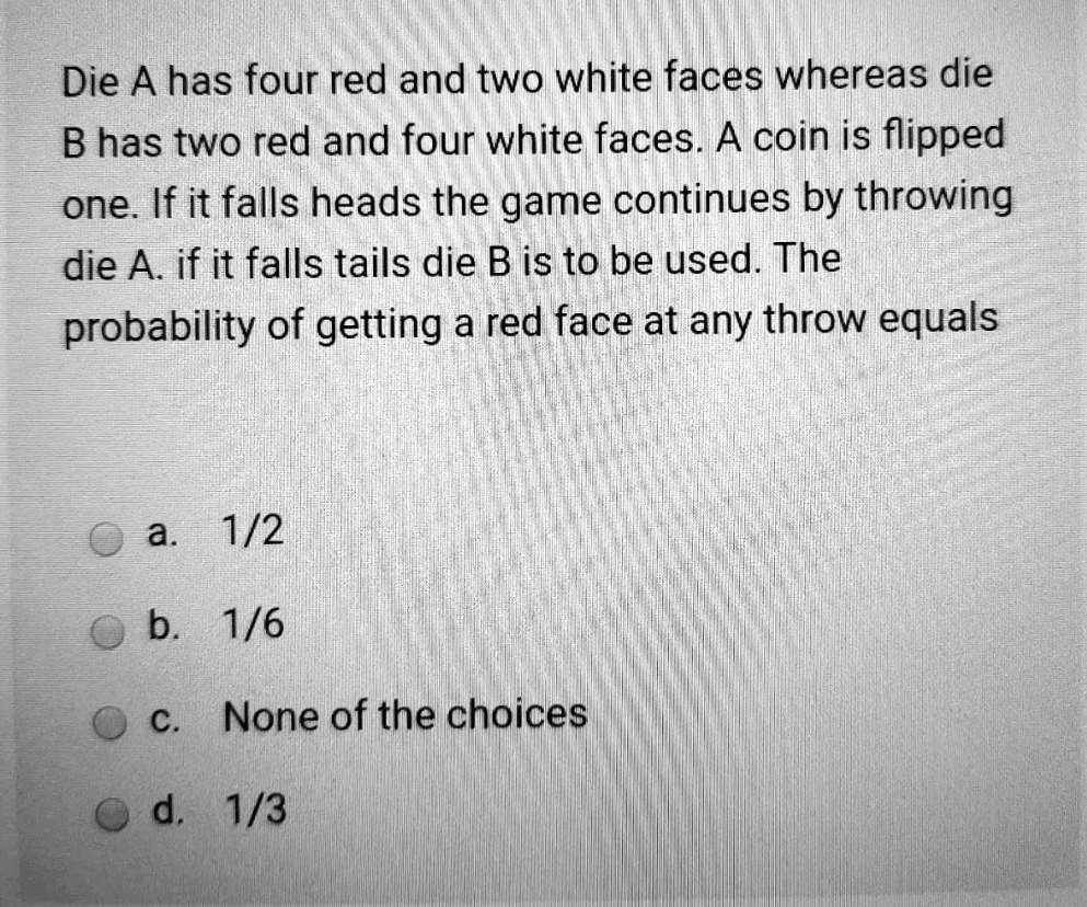 die a has four red and two white faces whereas die b has two red and ...