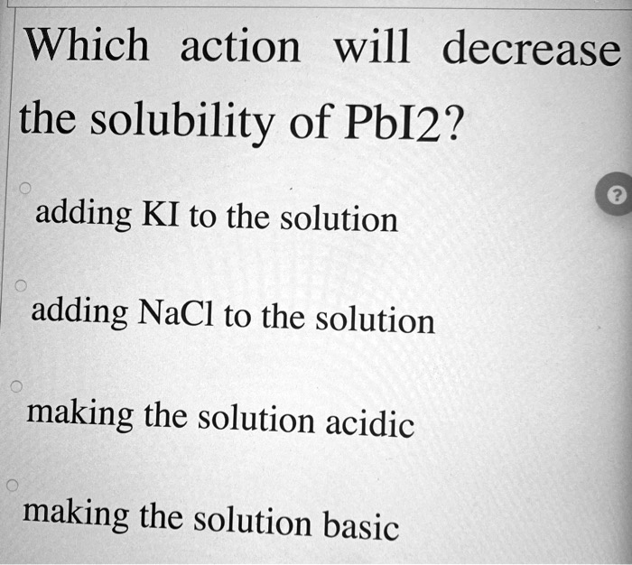 SOLVED: Which action will decrease the solubility of PbI2? adding KI to the solution adding NaCl ...