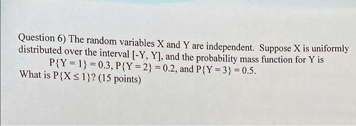 Question 6) The random variables X and Y are independent. Suppose X is uniformly distributed ...