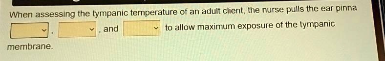 SOLVED: When assessing the tympanic temperature of an adult client, the ...