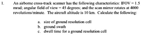 1. An airborne cross-track scanner has the following characteristics ...