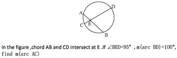 SOLVED: In the figure, chord AB and CD intersect at E. If âˆ BED = 95Â° and m(arc BD) = 100Â ...