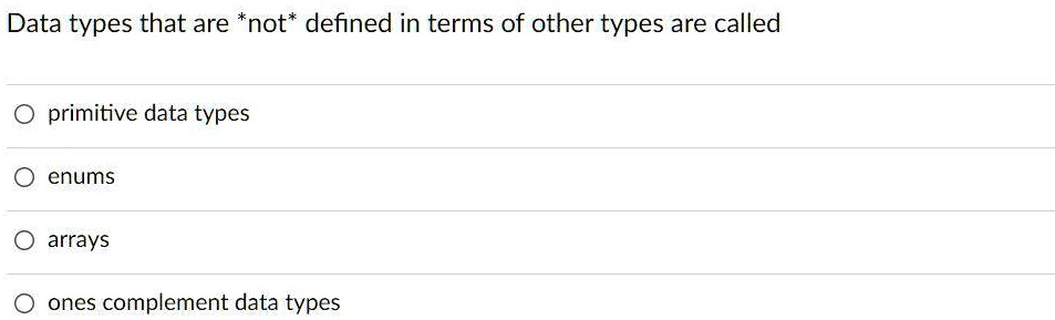 Solved Data Types That Are Not Defined In Terms Of Other Types Are Called Primitive Data Types