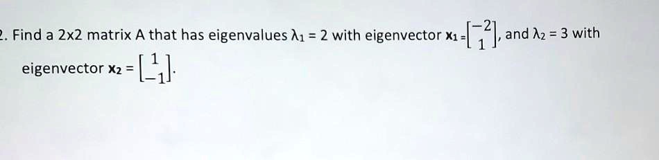 Find a 2x2 matrix A that has eigenvalues A1 = 2 with eigenvector X1 ...