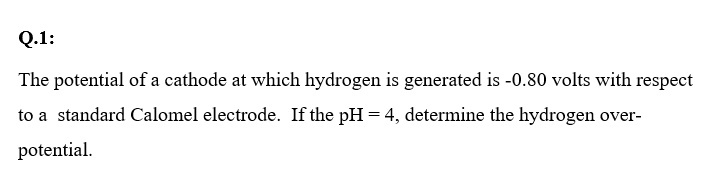 Q.1: The potential of a cathode at which hydrogen is generated is -0.80 ...