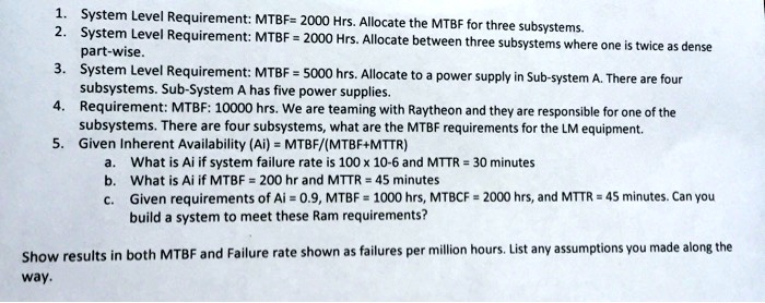 SOLVED: 1. System Level Requirement:MTBF=2000 Hrs.Allocate the MTBF for three subsystems. 2 ...