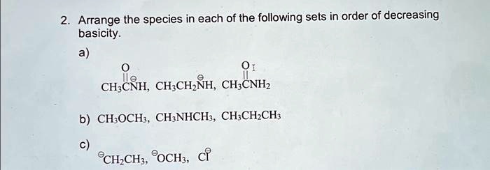 2. Arrange the species in each of the following sets in order of decreasing basicity. a) CH3CNH2 ...