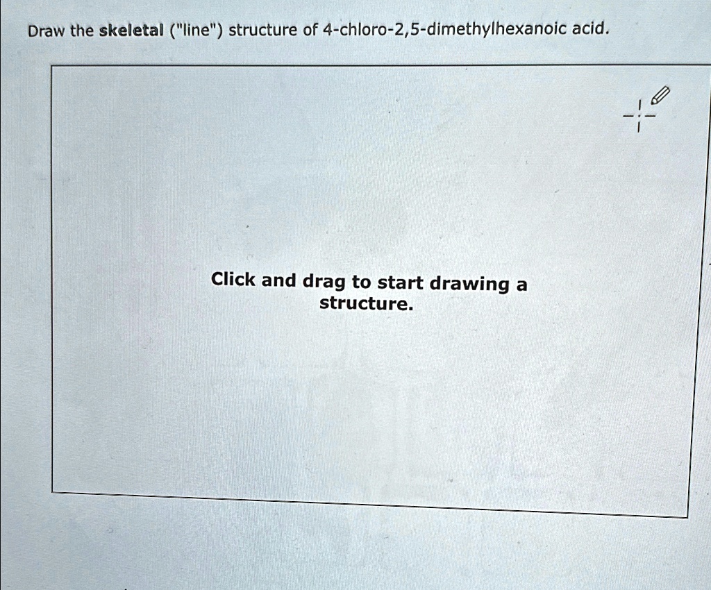 Draw The Skeletal Line Structure Of 4 Chloro 2 5 Dimethylhexanoic Acid Click And Drag To