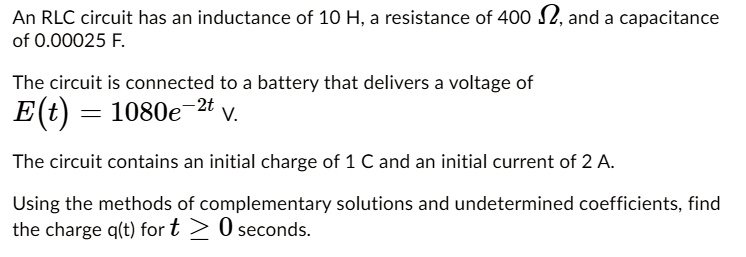 SOLVED: An RLC circuit has an inductance of 10 H, a resistance of 400 Î©, and a capacitance of 0 ...