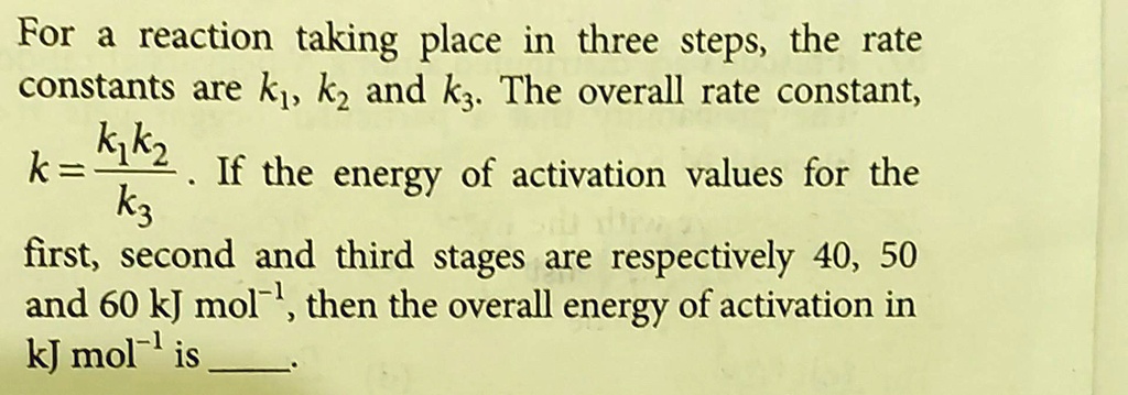 For a reaction taking place in three steps, the rate constants are k1, k2 and k3. The overall ...