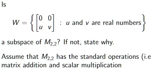 SOLVED: W = [9 % pue n v are real numbers subspace of M2.2? If not ...