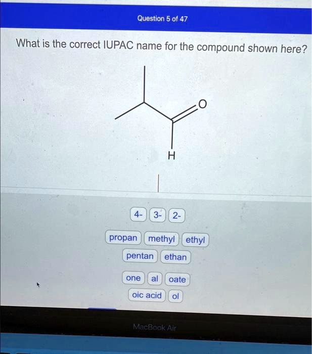 Question 5 of 47 What is the correct IUPAC name for the compound shown here? H 0 4- 3- 2- propan ...